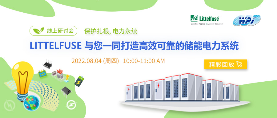 8月 4 日/Littelfuse 线上研讨会：Littelfuse 与您一同打造高效可靠的储能电力系统——资料下载 + 回放视频 + 中奖 ...