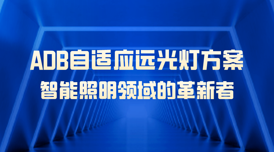 ADB自适应远光灯方案，智能照明领域的革新者 - 大大通(简体站)