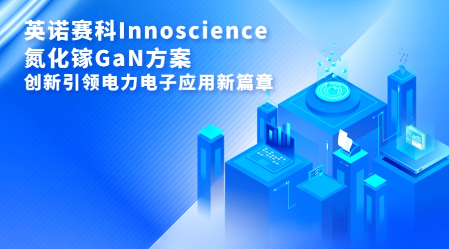 英诺赛科Innoscience氮化镓GaN方案，创新引领电力电子应用新篇章 - 大大通(简体站)