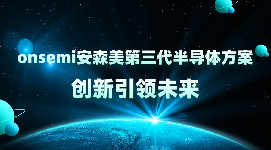 onsemi安森美第三代半导体方案创新引领未来 - 大大通(简体站)