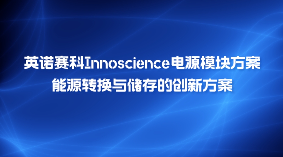 英诺赛科Innoscience电源模块方案，能源转换与储存的创新方案 - 大大通(简体站)