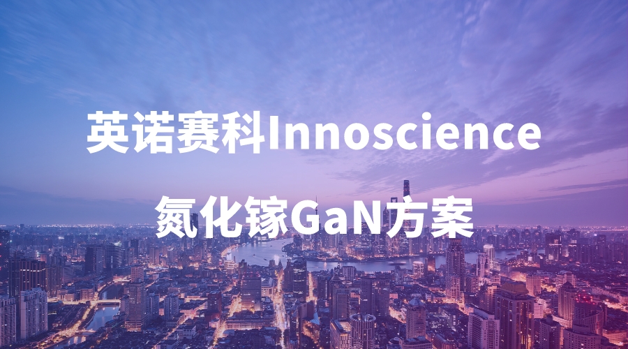 英诺赛科Innoscience氮化镓GaN方案，引领电力电子技术的新潮流 - 大大通(简体站)