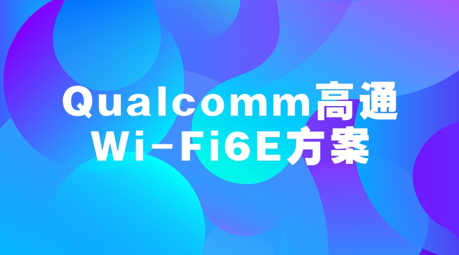 Qualcomm高通Wi-Fi 6E方案，引领无线通信技术的未来 - 大大通(简体站)