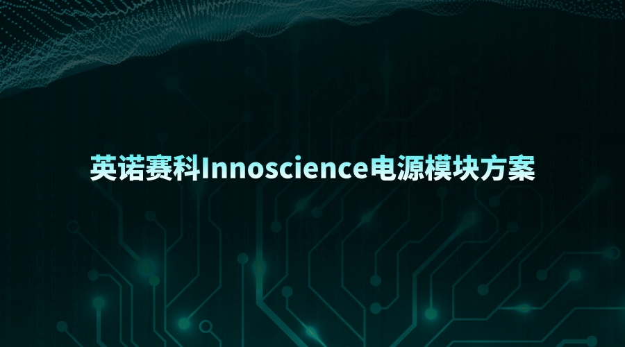 英诺赛科Innoscience电源模块方案为各类设备提供稳定、高效的电力保障 - 大大通(简体站)